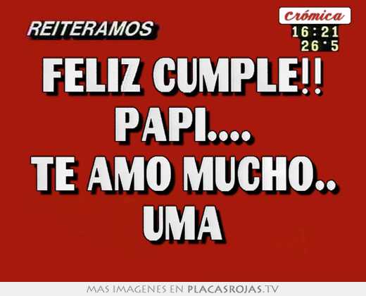 Feliz cumple!! papi.... te amo mucho.. uma - Placas Rojas TV