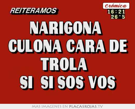Narigona culona cara de trola si si sos vos - Placas Rojas TV