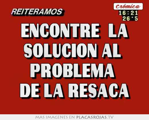 Encontre la solucion al problema de la resaca - Placas Rojas TV