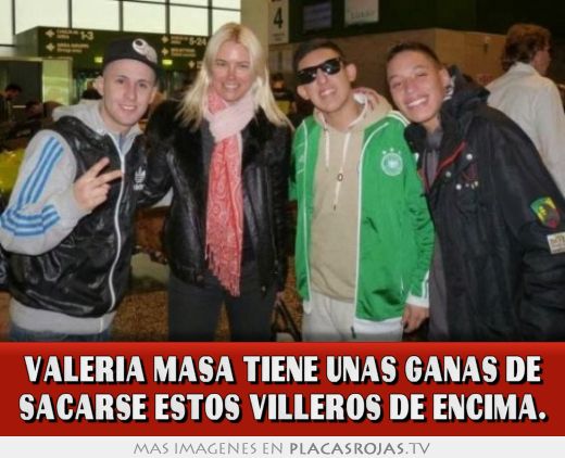 Valeria masa tiene unas ganas de sacarse estos villeros de encima ...