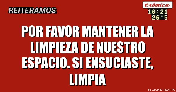 POR FAVOR MANTENER LA LIMPIEZA DE NUESTRO ESPACIO. SI ENSUCIASTE ...
