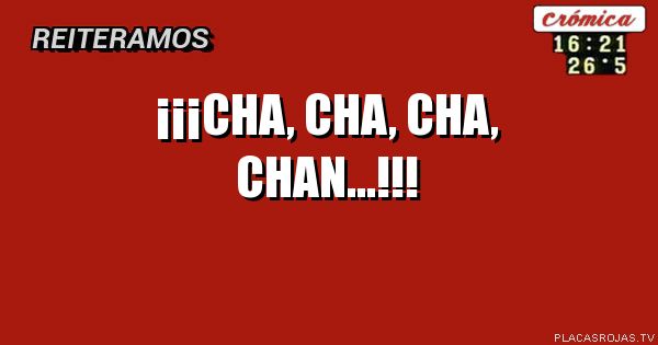 CHA, cha, cha, chan...!!! - Placas Rojas TV