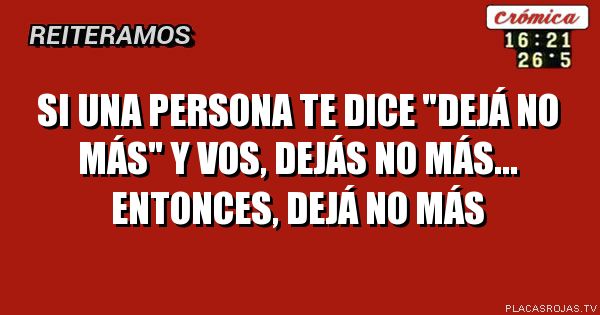 Si una persona te dice "dejá no más" y vos, dejás no más... Entonces ...