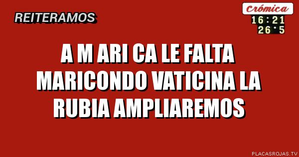 A M ARI CA LE FALTA MARICONDO VATICINA LA RUBIA AMPLIAREMOS - Placas ...