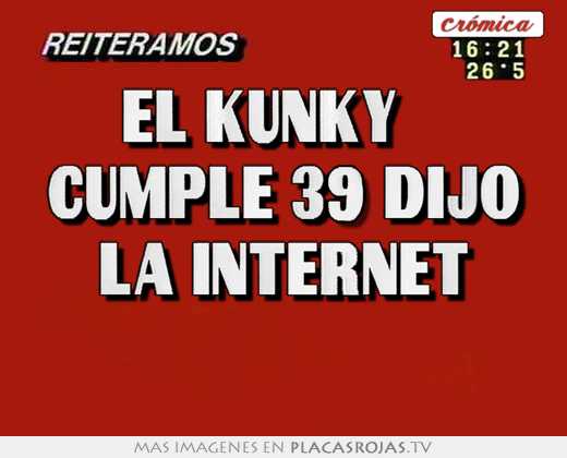 El kunky cumple 39 dijo la internet - Placas Rojas TV