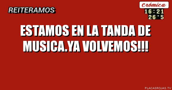 ESTAMOS EN LA TANDA DE MUSICA.YA VOLVEMOS!!! - Placas Rojas TV
