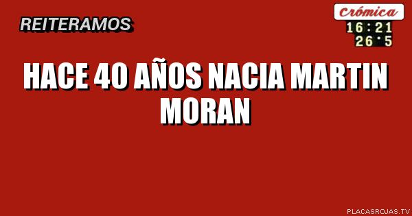 HACE 40 AÑOS NACIA MARTIN MORAN - Placas Rojas TV