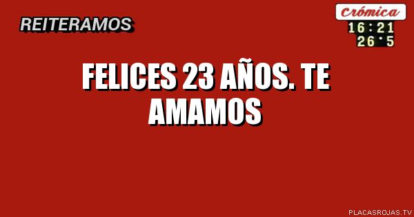 Felices 23 años. Te amamos - Placas Rojas TV