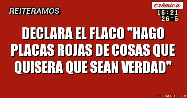 Declara el flaco "hago placas rojas de cosas que quisera que sean ...