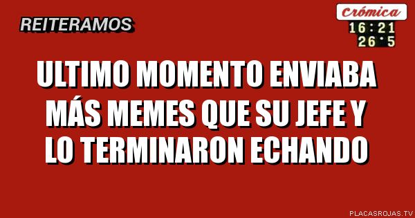 ULTIMO MOMENTO ENVIABA MÁS MEMES QUE SU JEFE Y LO TERMINARON ECHANDO ...