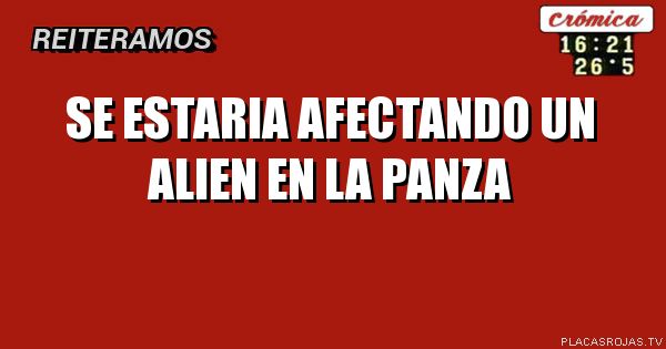 Se estaria afectando un alien en la panza - Placas Rojas TV