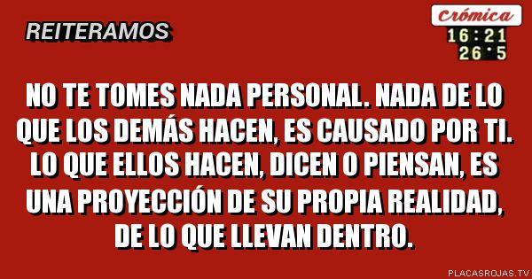 No te tomes nada personal. Nada de lo que los demás hacen, es causado ...