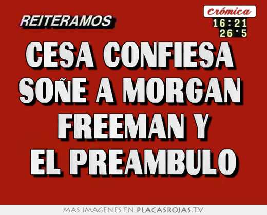 Cesa confiesa soñé a morgan freeman y el preámbulo - Placas Rojas TV