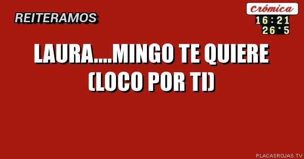 Laura....mingo te quiere (LOCO POR TI) - Placas Rojas TV