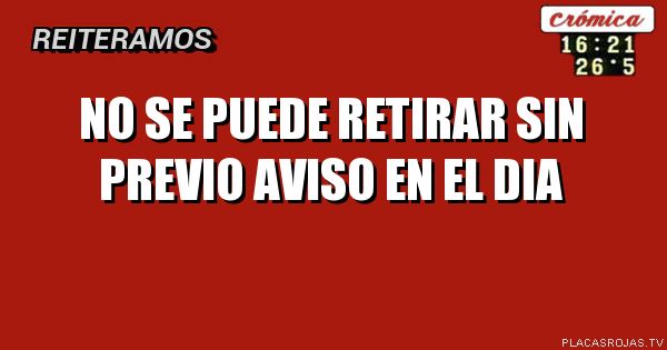 NO SE PUEDE RETIRAR SIN PREVIO AVISO EN EL DIA - Placas Rojas TV