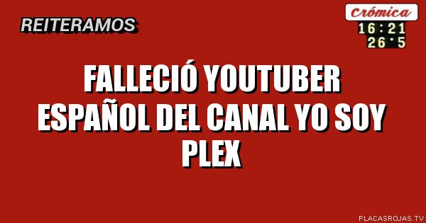 Falleció YouTuber español del canal yo soy plex - Placas Rojas TV