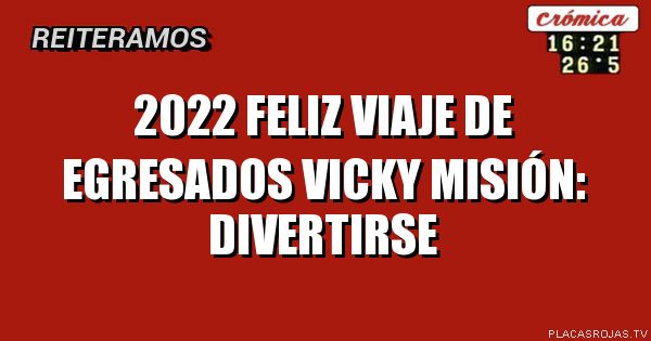 2022 Feliz viaje de egresados VICKY Misión: divertirse - Placas Rojas TV