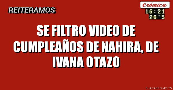 Se FILTRO VIDEO DE CUMPLEAÑOS DE NAHIRA, DE IVANA OTAZO - Placas Rojas TV