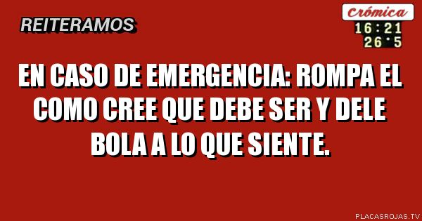 En caso de emergencia: Rompa el como cree que debe ser Y dele bola a lo ...