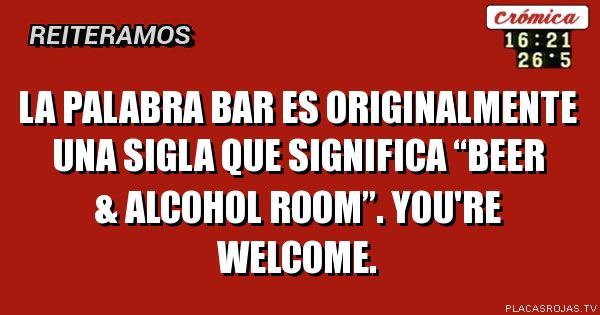 La palabra BAR es originalmente una sigla que significa “Beer & Alcohol ...