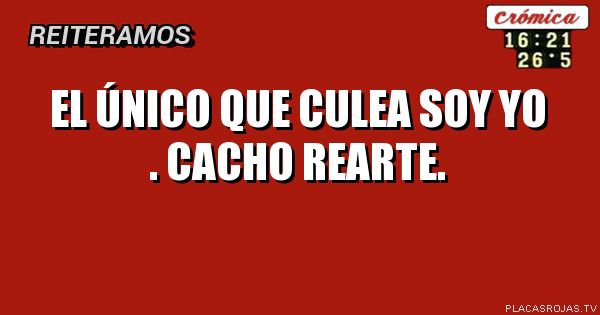 El único que culea soy yo . Cacho rearte. - Placas Rojas TV