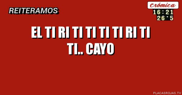 EL TI RI TI TI TI TI RI TI TI.. CAYO - Placas Rojas TV