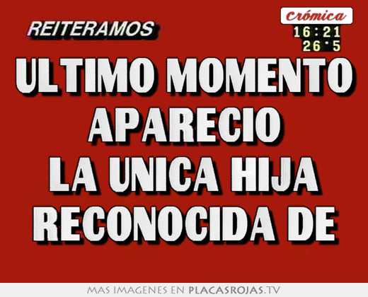 Ultimo Momento Apareció La Unica Hija Reconocida De Placas Rojas Tv