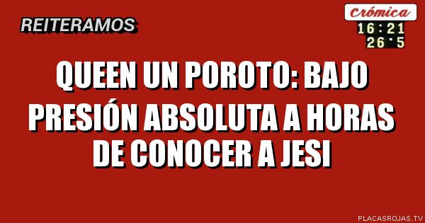 Queen un poroto: bajo presión absoluta a horas de conocer a jesi ...
