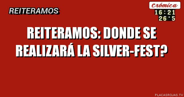 Reiteramos: donde se realizará la SILVER-FEST? - Placas Rojas TV