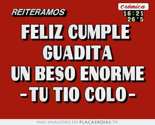 Feliz cumple guadita un beso enorme -tu tÍo colo- - Placas Rojas TV