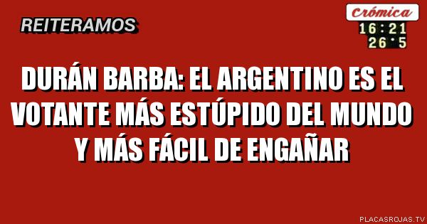 DURÁN BARBA: EL ARGENTINO ES EL VOTANTE MÁS ESTÚPIDO DEL MUNDO Y MÁS ... DURÁN BARBA: EL ARGENTINO ES EL VOTANTE MÁS ESTÚPIDO DEL MUNDO Y MÁS ...