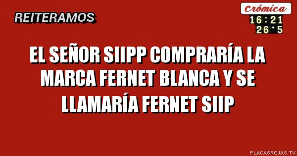 El señor siipp compraría la marca fernet blanca y se llamaría fernet ...