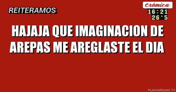 Hajaja que imaginacion de arepas me areglaste el dia - Placas Rojas TV