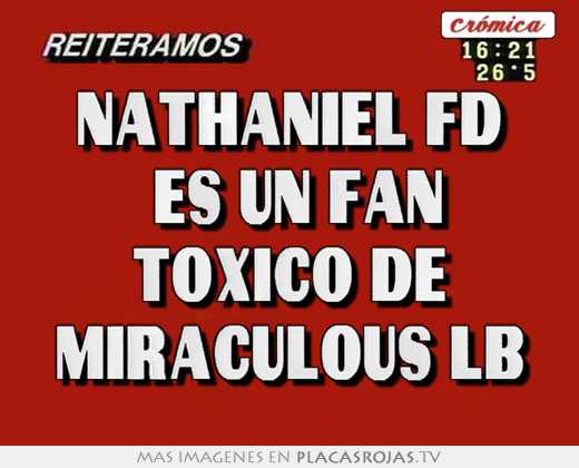 Nathaniel fd es un fan toxico de miraculous lb - Placas Rojas TV