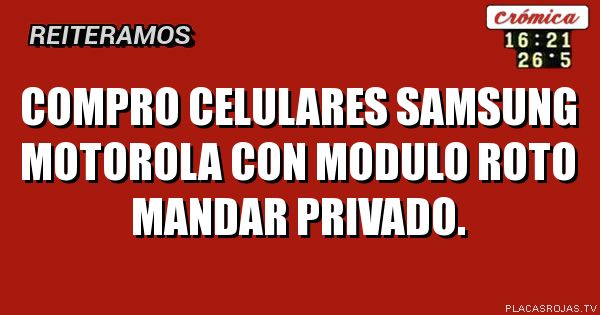 COMPRO CELULARES SAMSUNG MOTOROLA CON MODULO ROTO MANDAR PRIVADO ...