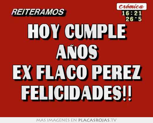 Hoy cumple años ex flaco perez felicidades!! - Placas Rojas TV
