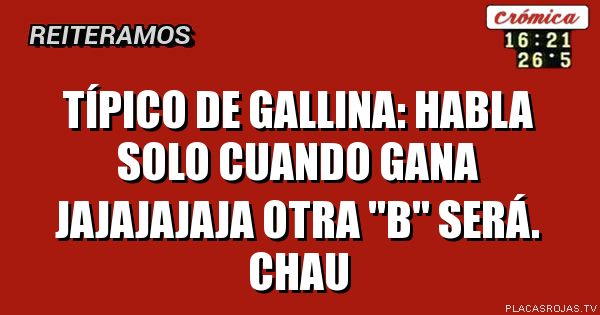 Típico de gallina: habla solo cuando gana Jajajajaja Otra "B" será ...