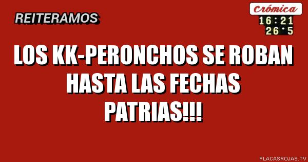 Los KK-PERONCHOS se roban hasta las fechas PATRIAS!!! - Placas Rojas TV