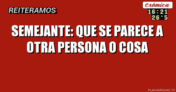 Semejante: que se parece a otra persona o cosa - Placas Rojas TV