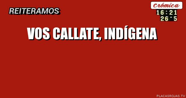 Vos callate, indígena - Placas Rojas TV
