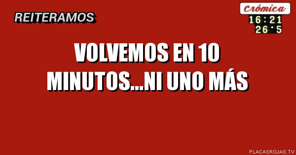 Volvemos en 10 minutos...ni uno más - Placas Rojas TV