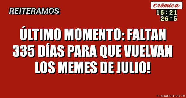 Último momento: Faltan 335 Días para que vuelvan los memes de julio ...