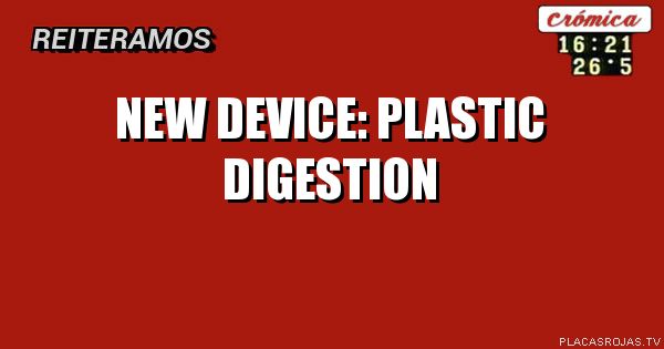 NEW DEVICE: PLASTIC DIGESTION - Placas Rojas TV