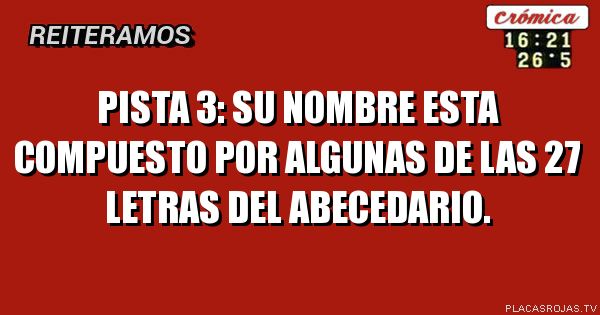 PISTA 3: SU NOMBRE ESTA COMPUESTO POR ALGUNAS DE LAS 27 LETRAS DEL ...