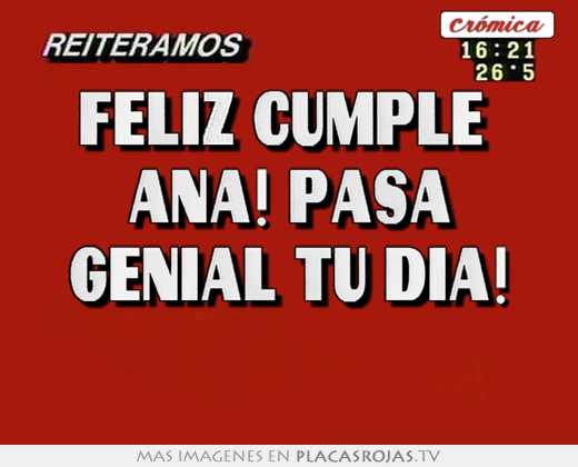 Feliz cumple ana! pasa genial tu día! - Placas Rojas TV