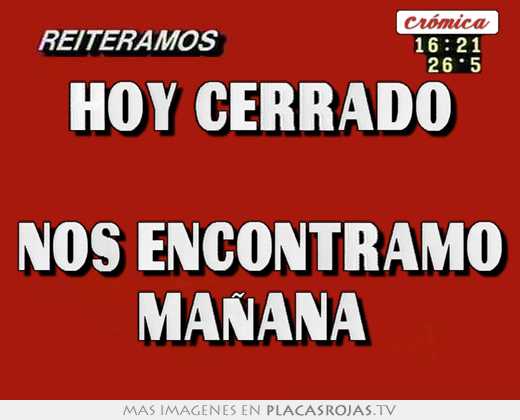 Hoy cerrado nos encontramo mañana - Placas Rojas TV
