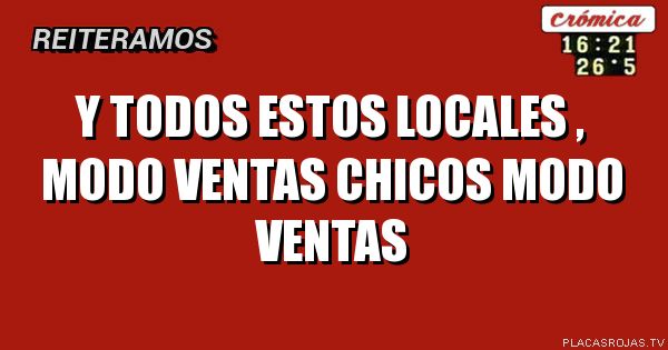 Y todos estos locales , modo ventas chicos modo ventas - Placas Rojas TV