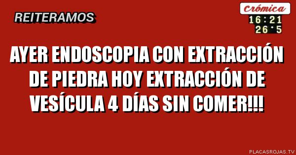 Ayer endoscopia con extracción de piedra Hoy extracción de vesícula 4 ...