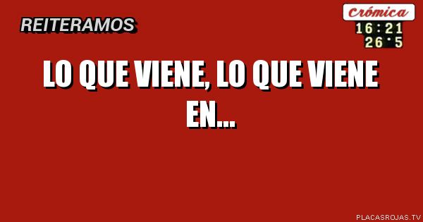 LO QUE VIENE, LO QUE VIENE EN... - Placas Rojas TV
