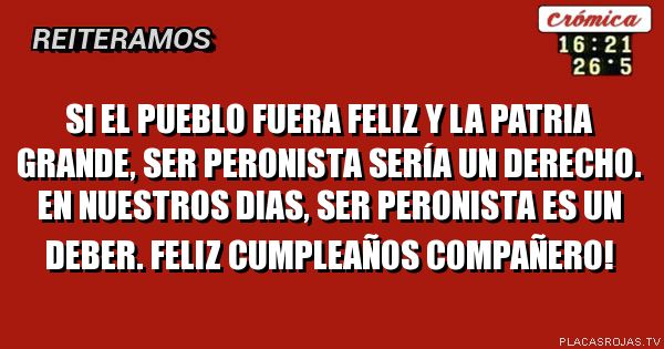 Si el pueblo fuera feliz y la patria grande, ser peronista sería un ...